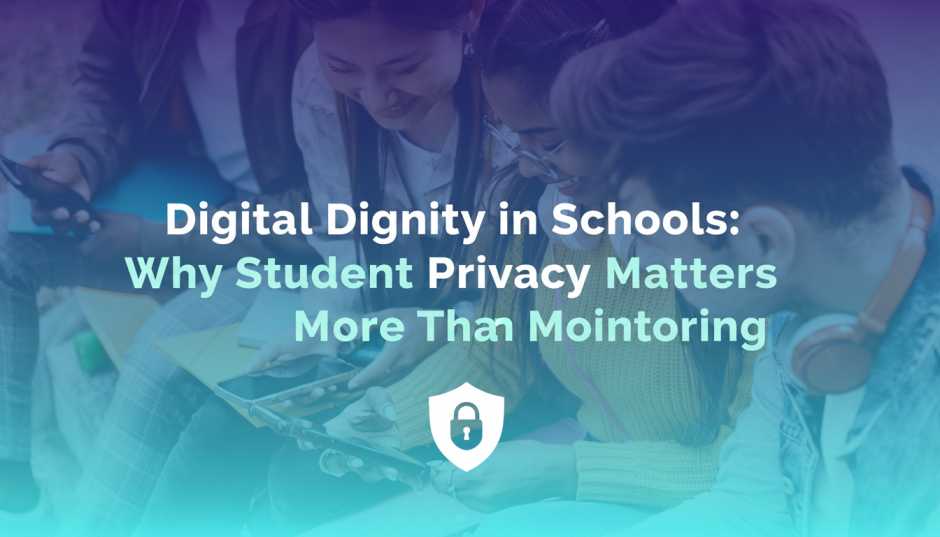 Digital Dignity in Schools: Why Student Privacy Matters More